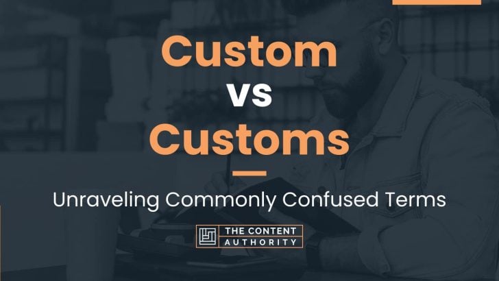 Custom Vs Customs Unraveling Commonly Confused Terms