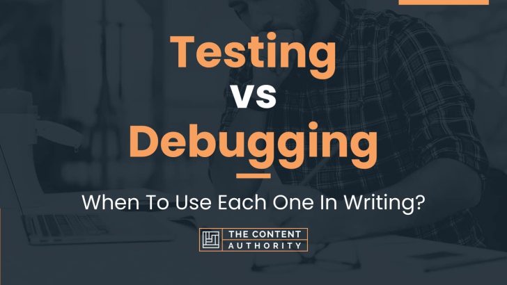 Testing vs Debugging: When To Use Each One In Writing? Testing vs Debugging: When To Use Each One In Writing?