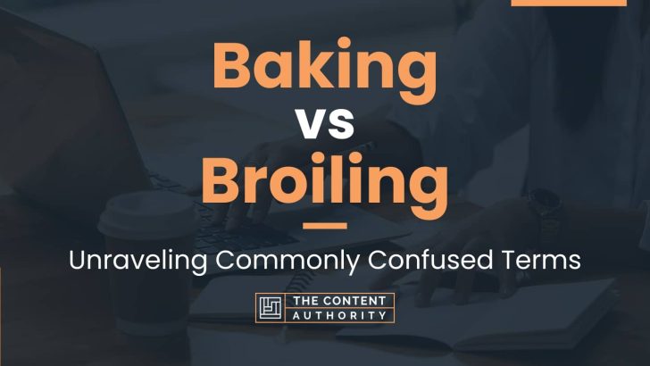 Baking Vs Broiling Unraveling Commonly Confused Terms